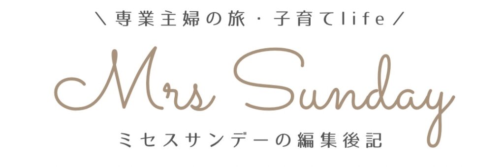 Mrs.Sundayの編集後記 – ”毎日が日曜日”な専業主婦の旅＆子育てライフ